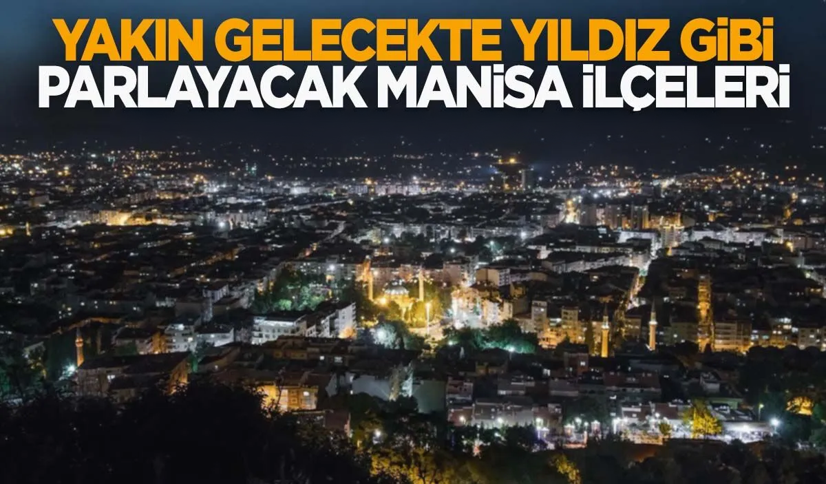 Yakın gelecekte yıldız gibi parlayacak Manisa ilçeleri! - Manisa Kulis ...